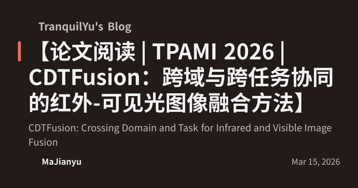 【论文阅读 | TPAMI 2026 | CDTFusion：跨域与跨任务协同的红外-可见光图像融合方法】 - TranquilYu's Blog